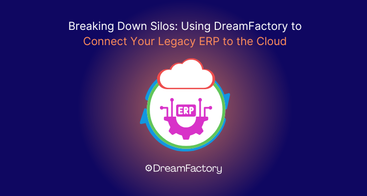 Breaking Down Silos: Using DreamFactory to Connect Your Legacy ERP to the Cloud